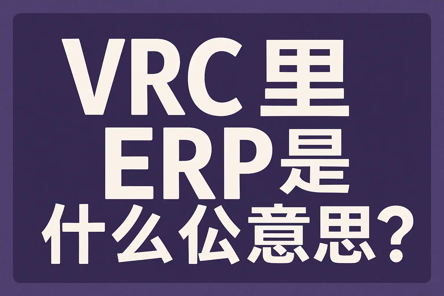 VRC里ERP是什么意思？ERP在VRC中的作用是什么？ • 简道云