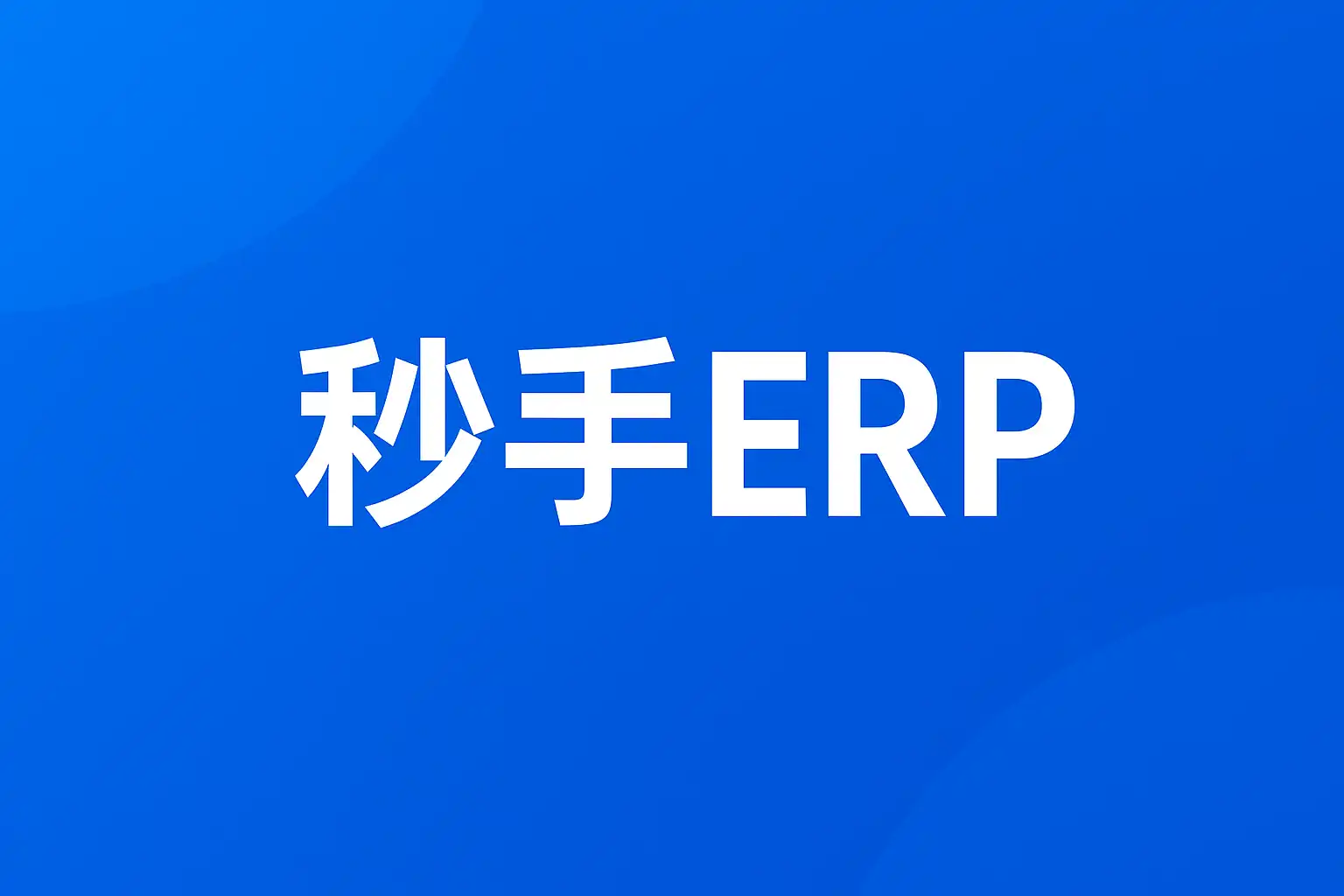 秒手ERP功能解析，秒手ERP到底是什么意思？ • 简道云